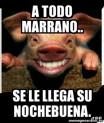 Meme Personalizado - A todo marrano.. Se le llega su nochebuena. - 31212835
