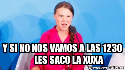 Meme Personalizado - Y si no nos vamos a las 1230 les saco la xuxa ...