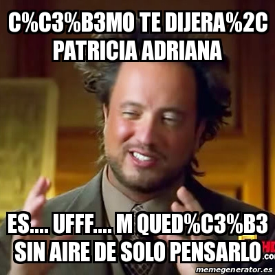 Meme Ancient Aliens - C%C3%B3mo te dijera%2C Patricia adriana Es ...