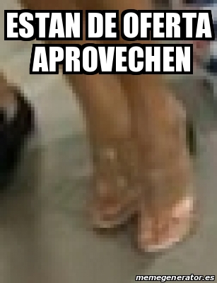 Meme Personalizado - Estan de oferta aprovechen - 31213892