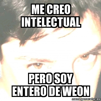 Meme Personalizado - Me creo intelectual Pero soy entero de weon - 31214305