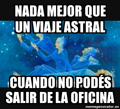 Meme Personalizado - Nada mejor que un viaje astral Cuando no podÃ©s ...