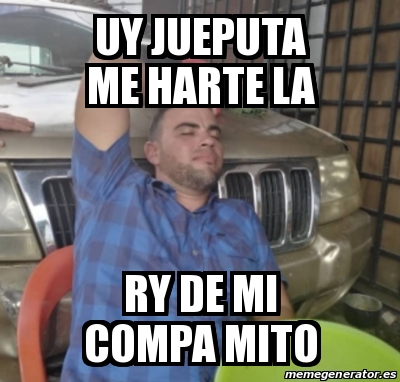 Meme Personalizado - Uy jueputa me harte la Ry de mi compa mito - 31214627