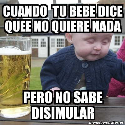 Meme Drunk Baby - cuando tu bebe dice quee no quiere nada pero no sabe ...