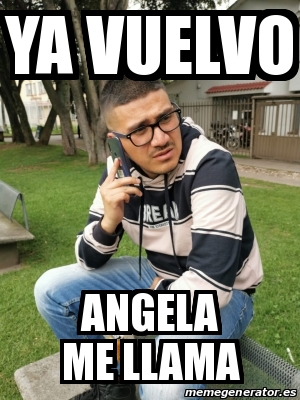 Meme Personalizado - Ya vuelvo Angela me llama - 31215801