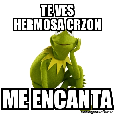 Meme Kermit the frog - Te ves hermosa crzon Me encanta - 31215832