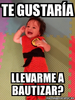 Meme Personalizado - Te gustarÃ­a llevarme a bautizar? - 31215979