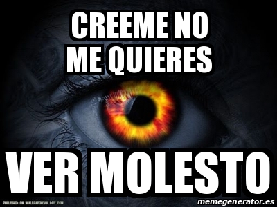 Meme Personalizado - CREEME NO ME QUIERES VER MOLESTO - 31216260