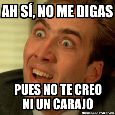 Meme No me digas - Ah sÃ­, no me digas pues no te creo ni un carajo ...