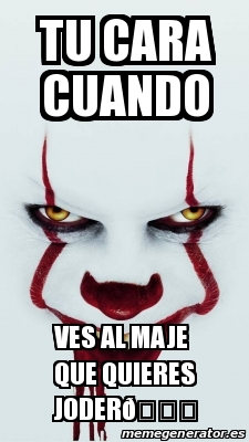 Meme Personalizado - Tu cara cuando Ves al maje que quieres joderðŸ ...