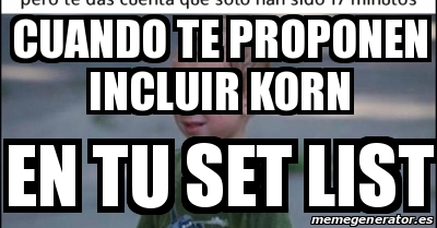 Meme Personalizado - Cuando te Proponen incluir Korn En tu set list ...