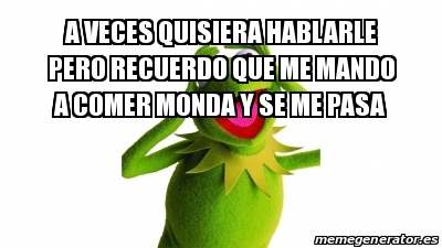 Meme Personalizado - A veces quisiera hablarle pero recuerdo que me ...