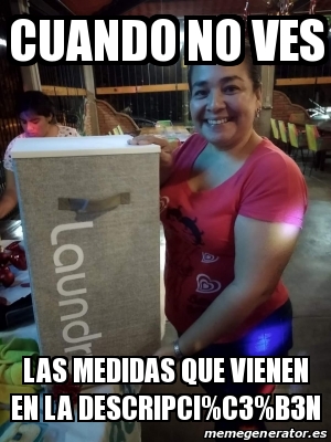 Meme Personalizado - Cuando no ves Las medidas que vienen en la ...