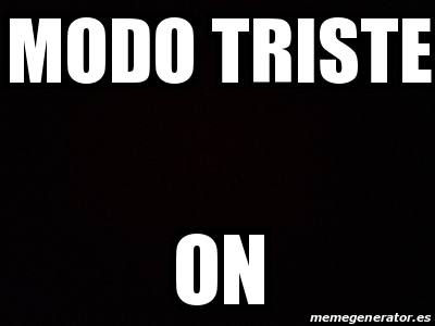 Meme Personalizado - MODO TRISTE ON - 31217962