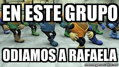 Meme Personalizado - en este grupo ODIAMOS A RAFAELA - 31218086