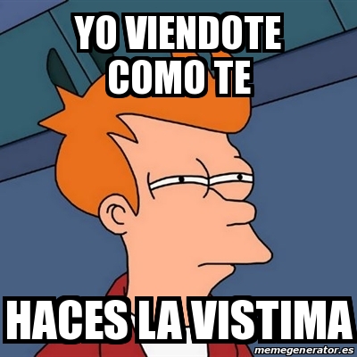 Meme Futurama Fry - yo viendote como te haces la vistima - 31218400