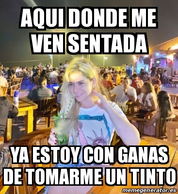 Meme Personalizado - Aqui donde me ven sentada Ya estoy con ganas de ...
