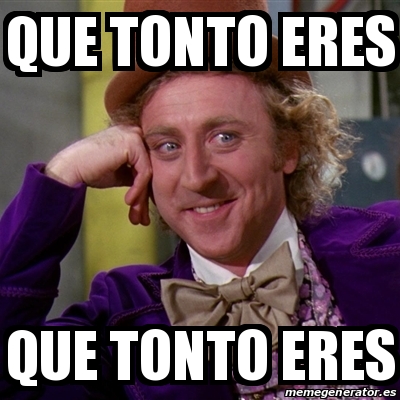 Meme Willy Wonka - Que tonto eres Que tonto eres - 31218975