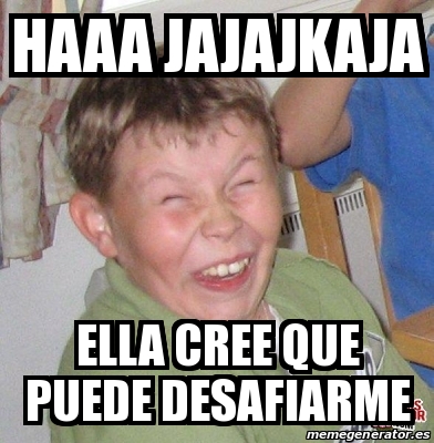 Meme Personalizado - haaa jajajkaja ella cree que puede desafiarme ...