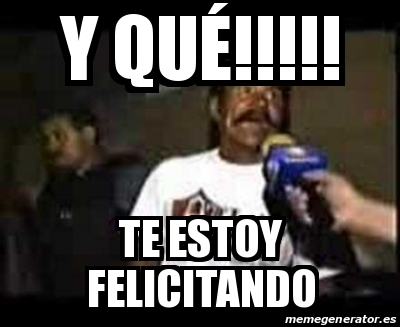 Meme Personalizado - y quÃ©!!!!! TE ESTOY FELICITANDO - 31219566
