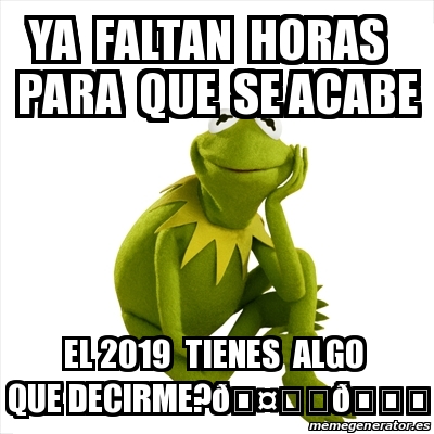 Meme Kermit the frog - Ya faltan horas para que se acabe El 2019 tienes ...