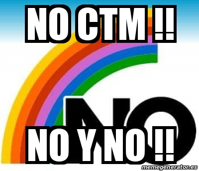 Meme Personalizado - NO CTM !! NO Y NO !! - 31220265