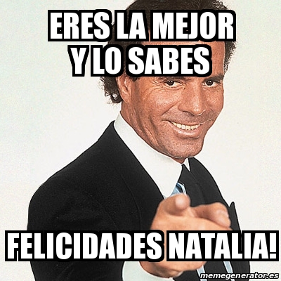 Meme Julio Iglesias - Eres la mejor y lo sabes Felicidades Natalia ...