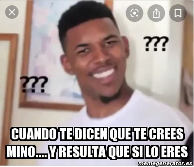 Meme Personalizado - Cuando te dicen que te crees mino.... y resulta ...