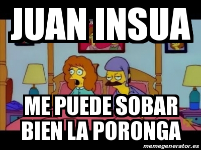Meme Personalizado - Juan Insua me puede sobar bien la poronga - 31220741