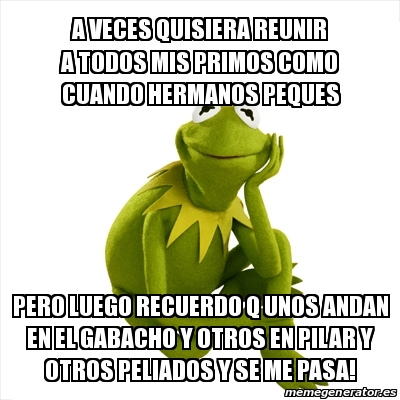 Meme Kermit the frog - A veces quisiera reunir a todos mis primos como ...