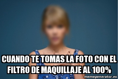 Meme Personalizado - cuando te tomas la foto con el filtro de ...