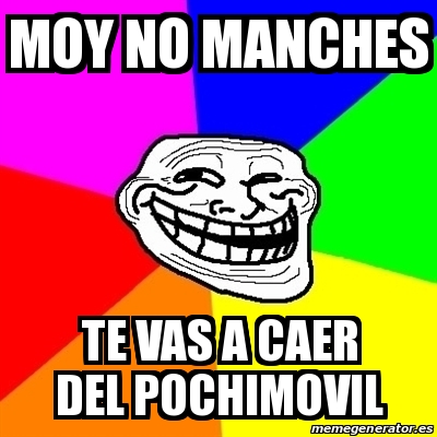 Meme Troll - Moy no manches Te vas a caer del pochimovil - 31220934