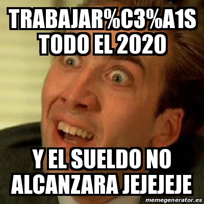 Meme No me digas - Trabajar%C3%A1s todo el 2020 Y el sueldo no ...