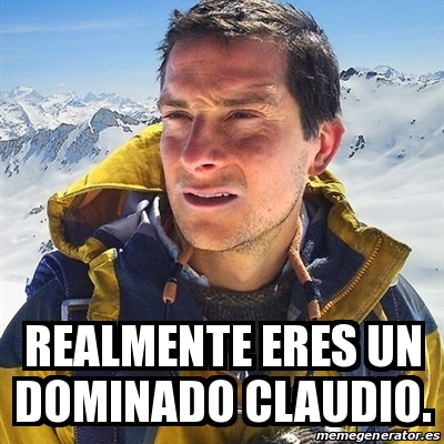 Meme Bear Grylls - Realmente eres un dominado claudio. - 31222075