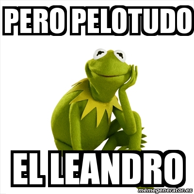 Meme Kermit the frog - pero pelotudo el leandro - 31222131