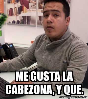 Meme Personalizado - Me gusta la cabezona, y que. - 31222193