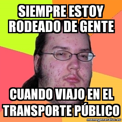 Meme Friki - Siempre estoy rodeado de gente Cuando viajo en el ...