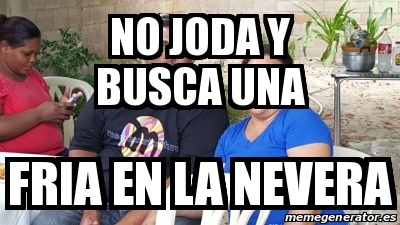 Meme Personalizado - NO JODA Y BUSCA UNA FRIA EN LA NEVERA - 31223026