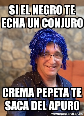 Meme Personalizado - Si el negro te echa un conjuro Crema Pepeta te ...