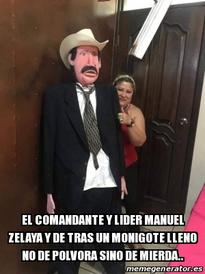 Meme Personalizado - El comandante y lider manuel zelaya y de tras un ...