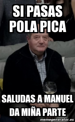 Meme Personalizado - Si pasas pola Pica saludas a Manuel da miÃ±a parte ...