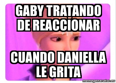 Meme Personalizado - Gaby tratando de reaccionar cuando Daniella le grita - 31225272