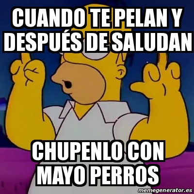 Meme Personalizado - Cuando te pelan y despuÃ©s de saludan Chupenlo con ...