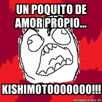 Meme Rage FU - UN POQUITO DE AMOR PROPIO... KISHIMOTOoooooo!!! - 31225561