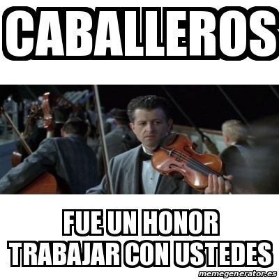 Meme Personalizado - Caballeros fue un honor trabajar con ustedes ...