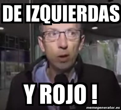 Meme Personalizado - De izquierdas y rojo ! - 31226417