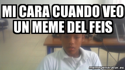 Meme Personalizado - MI CARA CUANDO VEO UN MEME DEL FEIS - 31226768