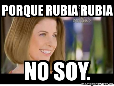 Meme Personalizado - Porque rubia rubia No soy. - 31227213