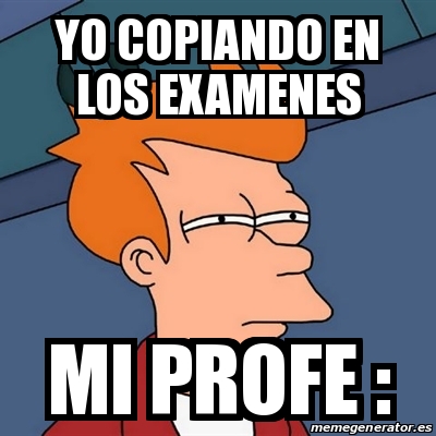 Meme Futurama Fry - Yo copiando en los examenes Mi profe : - 31227358