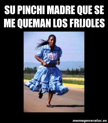 Meme Personalizado - Su pinchi madre que se me queman los frijoles ...